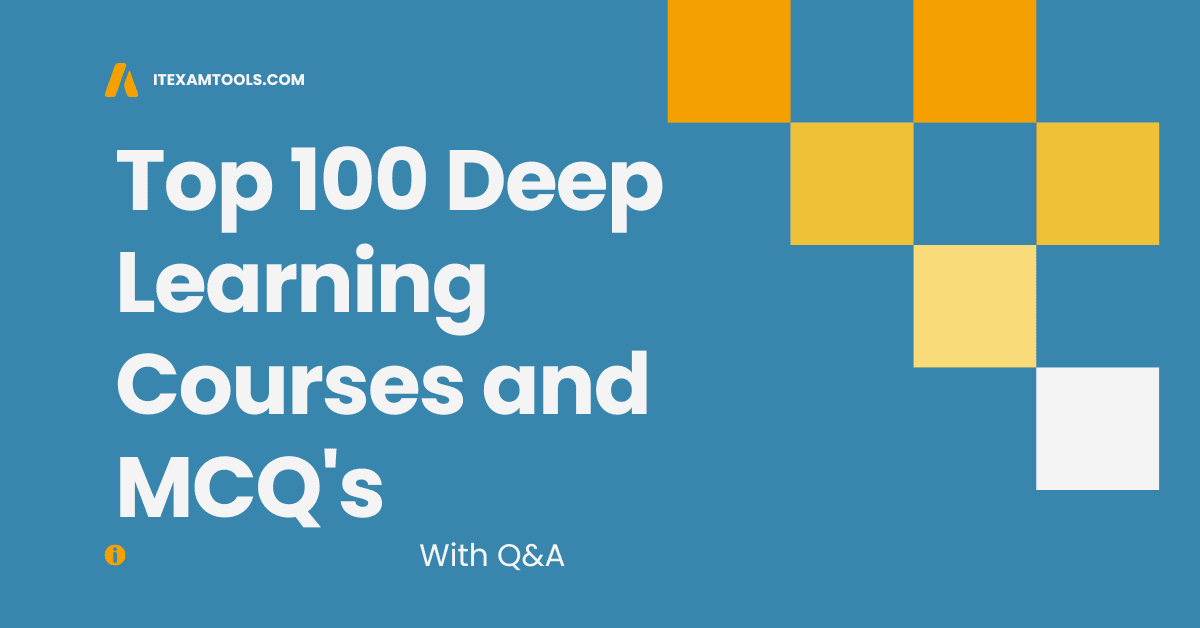 Top 100 Deep Learning Courses and MCQ's - ITEXAMTOOLS
